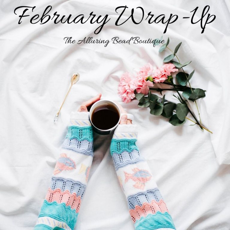 February Wrap-Up – The Alluring Bead Boutique
